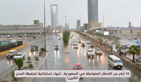 10 أيام من الأمطار المتواصلة في السعودية أجواء استثنائية تترقبها