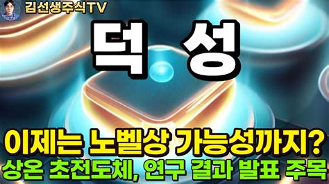 덕성 주가전망 마감속보 초전도체 PCPOSOS 이제는 노벨상 가능성까지 상온 초전도체 연구 결과 발표 더욱 주목 해야겠네요