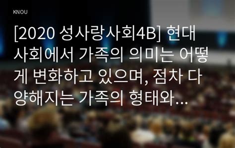 2020 성사랑사회4b 현대 사회에서 가족의 의미는 어떻게 변화하고 있으며 점차 다양해지는 가족의 형태와 친밀한 관계의