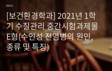 보건환경학과 2021년 1학기 수질관리 중간시험과제물 E형수인성 전염병의 원인 종류 및 특징 방송통신대