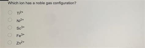 Solved Which Ion Has A Noble Gas Configuration Ti2 Ni2