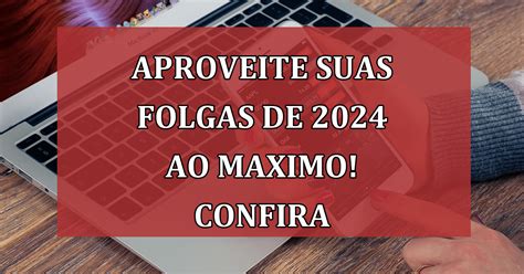 Feriados Nacionais De 2024 Como Maximizar Suas Folgas E Aproveitar Ao