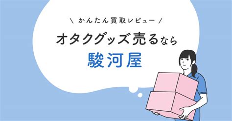 【買取レビュー】オタクグッズを手放すなら駿河屋かんたん買取が便利！ つきみにまる。