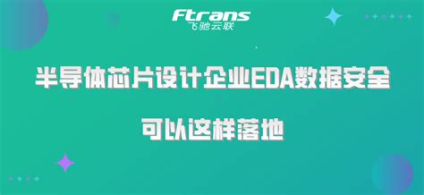 半导体芯片设计企业最关注的eda数据安全问题，可以这样落地 Ftrans飞驰云联 飞驰云联 飞驰传输 跨网交换 安全外发 Eda数据安全