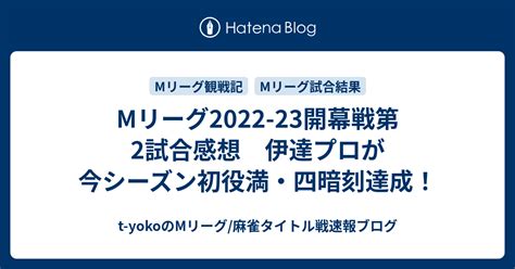 Mリーグ2022 23開幕戦第2試合感想 伊達プロが今シーズン初役満・四暗刻達成！ T Yokoのmリーグ麻雀タイトル戦速報ブログ