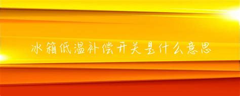 冰箱低温补偿开关是什么意思 快客维修网