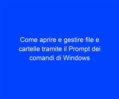 Come Aprire E Gestire File E Cartelle Tramite Il Prompt Dei Comandi Di