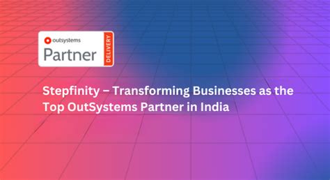 Stepfinity Transforming Businesses As The Top Outsystems Partner In India Stepfinity Hire