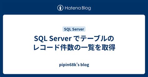 Sql Server でテーブルのレコード件数の一覧を取得 Pipin68ks Blog