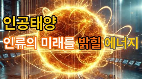 인공 태양의 혁명 인류의 미래를 밝힐 핵융합 에너지 인공태양 핵융합에너지 청정에너지 미래기술 에너지혁신 지속가능한미래 에너지안보 기후변화 과학기술 우주