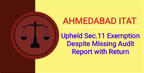 Ahmedabad Itat Upheld Section 11 Exemption Despite Missing Audit Report