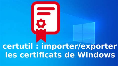Certutil Importer Exporter Les Certificats De Windows En Ligne De Commandes Malekal