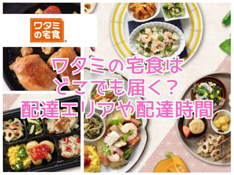 ワタミの宅食はどこでも届く？気になる配達エリアや配達時間 宅配グルメcom