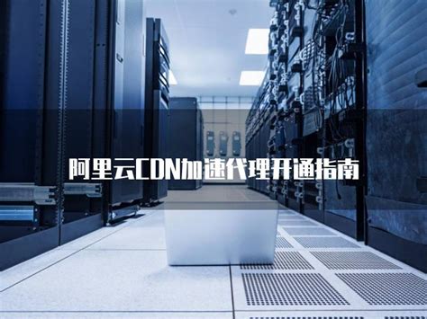 阿里云cdn加速代理开通指南 资讯 阿里云代理商 典名科技