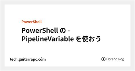 Powershell の Pipelinevariable を使おう Techguitarrapccóm