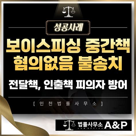 인천변호사 보이스피싱 피의자 전달책 인출책 혐의없음 불송치 성공사례 인천광역시 미추홀구 용현동 법무관련서비스