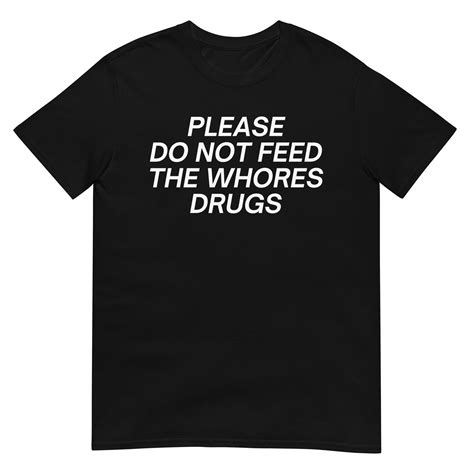 Please Do Not Feed The Whores Drugs T Shirt