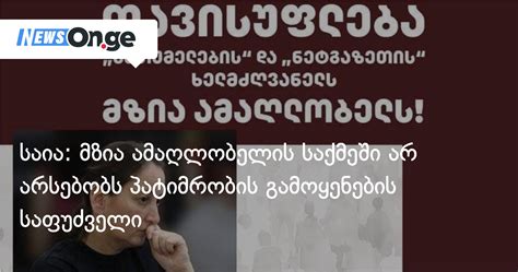 საია მზია ამაღლობელის საქმეში არ არსებობს პატიმრობის გამოყენების საფუძველი