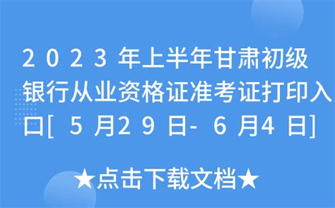 2023年上半年甘肃初级银行从业资格证准考证打印入口 5月29日 6月4日