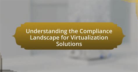 Compliance Challenges In Virtualization A Comprehensive Guide •