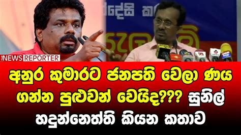 අනුර කුමාරට ජනපති වෙලා ණය ගන්න පුළුවන් වෙයිද සුනිල් හදුන්නෙත්ති කියන