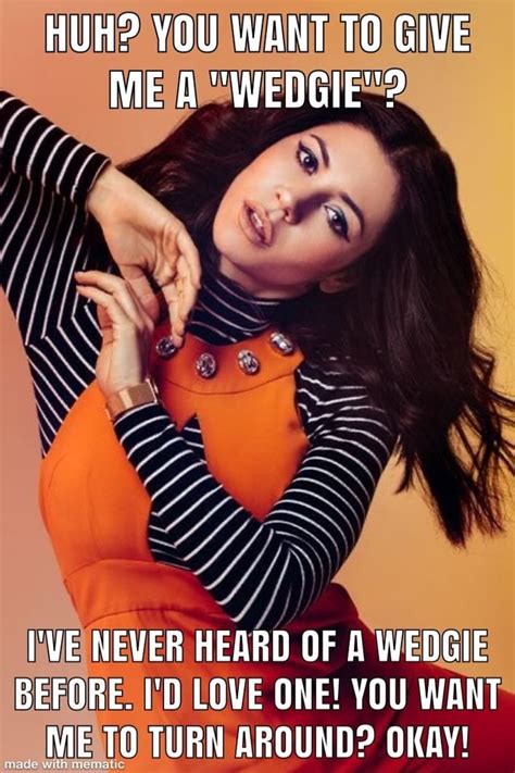 Huh You Want To Give Me A Wedgie Ive Never Heard Of A Wedgie
