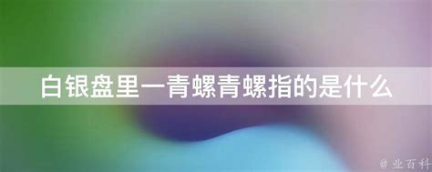 白银盘里一青螺青螺指的是什么 业百科