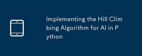 在python實施ai的爬山攀岩算法 人工智慧 Php中文網 在python實施ai的爬山攀岩算法 人工智慧 Php中文網