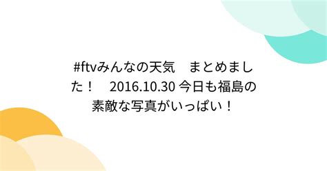 ftvみんなの天気 まとめました 2016 10 30 今日も福島の素敵な写真がいっぱい posfie