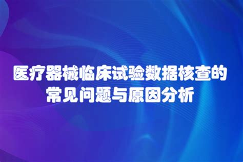 医疗器械临床试验数据核查的常见问题与原因分析 知乎