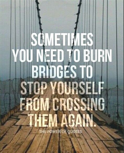 A Bridge With The Words Sometimes You Need To Burn Bridges To Stop