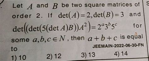 Let A and B be two square matrices of order 2. If \operatorname{det}(A)=2..