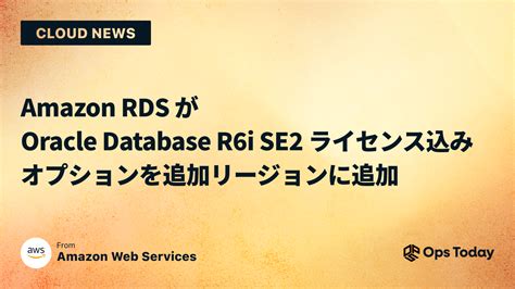 Amazon Rds が Oracle Database R6i Se2 ライセンス込みオプションを追加リージョンに追加 Ops Today
