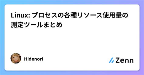 Linux プロセスの各種リソース使用量の測定ツールまとめ