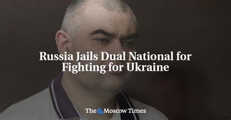Russia Jails Dual National For Fighting For Ukraine The Moscow Times
