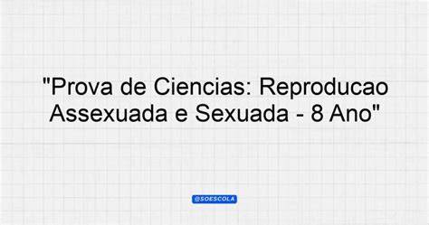 Prova De Ciências Reprodução Assexuada E Sexuada 8º Ano