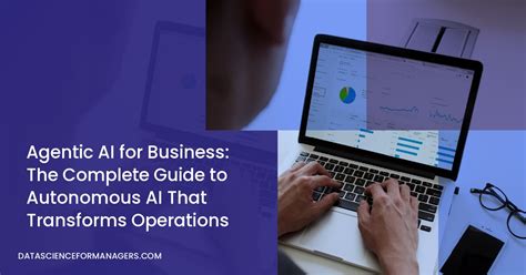 Agentic Ai For Business The Complete Guide To Autonomous Ai That Transforms Operations