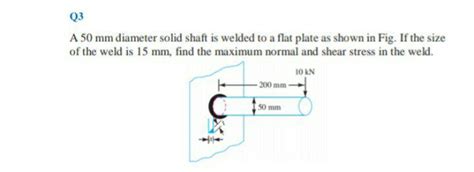 Solved Q3 A 50 Mm Diameter Solid Shaft Is Welded To A Flat