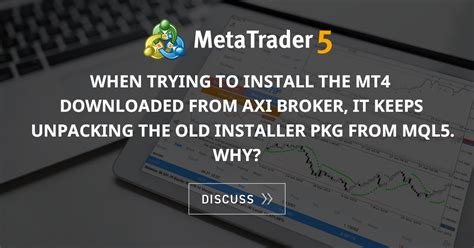When Trying To Install The Mt4 Downloaded From Axi Broker It Keeps Unpacking The Old Installer
