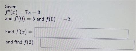 solved given f′′ x 7x−3 and f′ 0 5 and f 0 −2 find f′ x