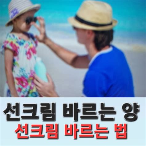 선크림 바르는 양 선크림 바르는 법 네이버 블로그