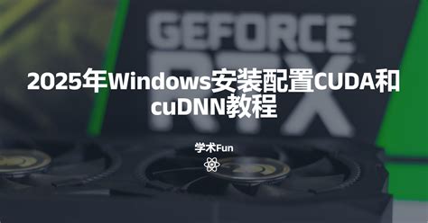 2025年windows安装配置cuda和cudnn教程学术fun
