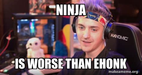 Ninja Is Worse Than Ehonk Ninja Tyler Blevins Make A Meme
