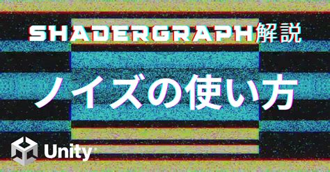 はじめてのshader・shader graph 解説6 ノイズを使いこなせ！ ゲ制工房 挫折しないゲーム制作