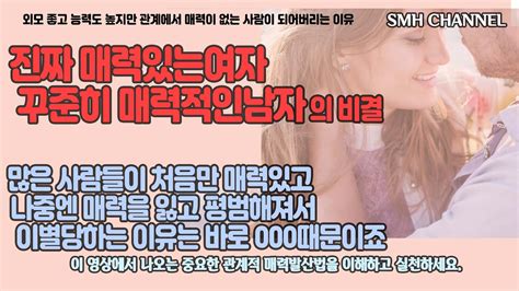 진짜 매력있는여자 매력적인남자가 되는 비법 외모와 능력은 처음에만 좋고 나중에도 여전한 매력있는사람이 되려면 꼭 000를 잘해야합니다 안그럼 평범해져서 망하죠
