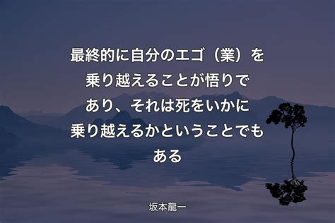 最終的に自分のエゴ（業）を乗り越えることが悟りであり、それは死をいかに乗り越えるかということでもある 坂本龍一