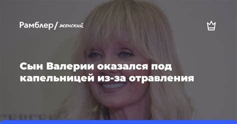 Сын Валерии оказался под капельницей из за отравления Рамблер женский