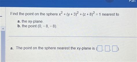Solved Find The Point On The Sphere X 2 Y 3 2 Z 8 2 1 Nearest To A The Xy Plane B The