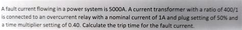 Solved A Fault Current Flowing In A Power System Is 5000 A A Current Transformer With A Ratio