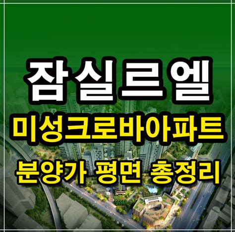 잠실 르엘 미성크로바아파트 재건축 청약일정 분양정보 모델하우스 분양가 평면도 특별공급 일반공급 교통 입지분석 주변시세 총정리